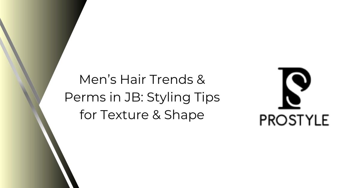 Men’s Hair Trends & Perms in JB: Style Tips for Modern Looks - Prostyle ...