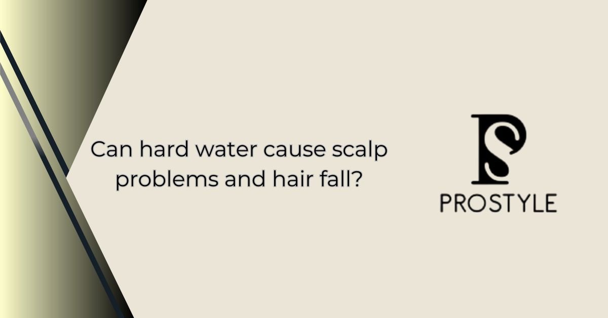 Can hard water cause scalp problems and hair fall? - Prostyle Hair Studio